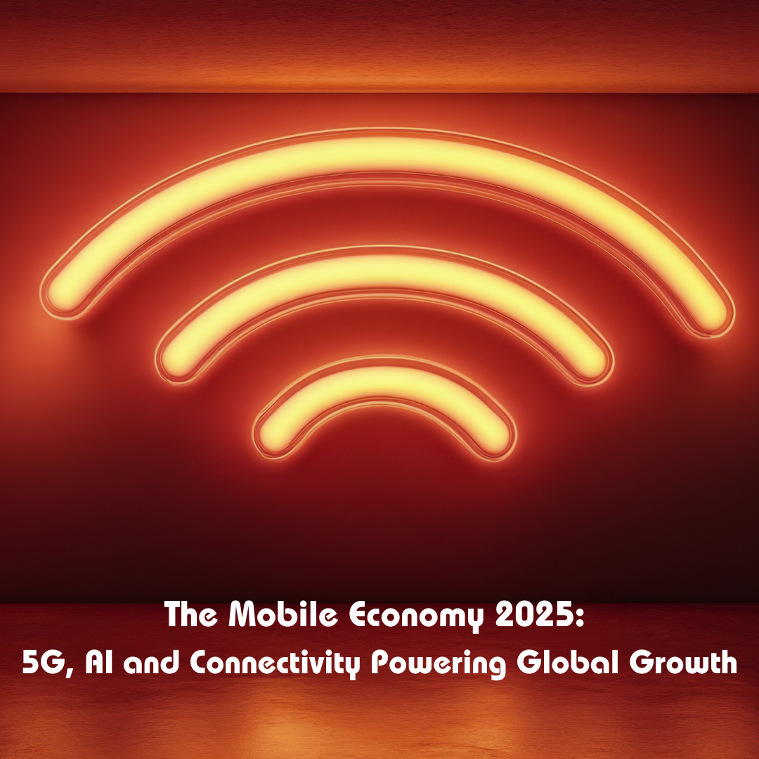 The Mobile Economy 2025: 5G, AI and Connectivity Powering Global Growth ...